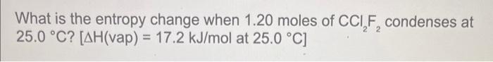 Solved what is the entropy change when 1.20 moles of CCl2F2 | Chegg.com