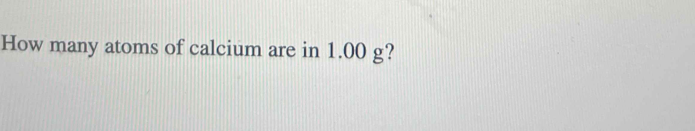Solved How many atoms of calcium are in 1.00 ﻿g ? | Chegg.com