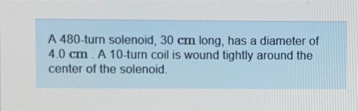 Solved A 480-turn solenoid, 30 cm long, has a diameter of | Chegg.com