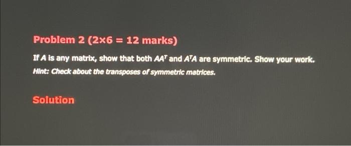 Solved Problem 2 (2x6 = 12 marks) If A is any matrix, show | Chegg.com