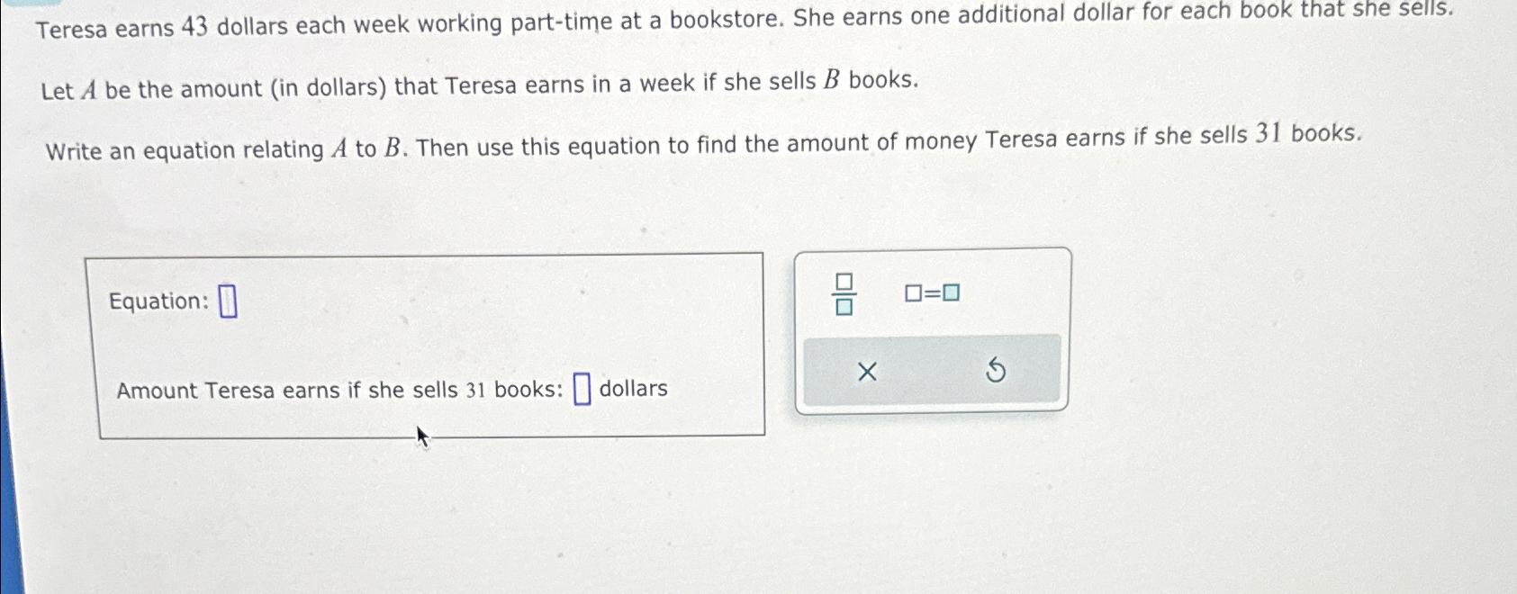 Solved Teresa earns 43 ﻿dollars each week working part-time | Chegg.com