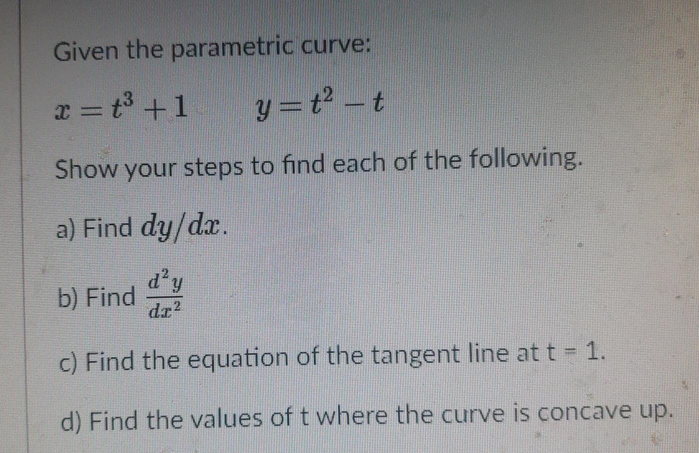 Solved Given the parametric curve: x = t3 + 1 y=t? - t Show | Chegg.com