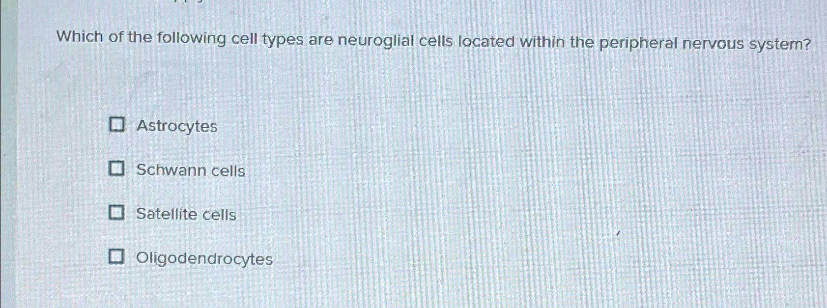 Solved Which of the following cell types are neuroglial | Chegg.com