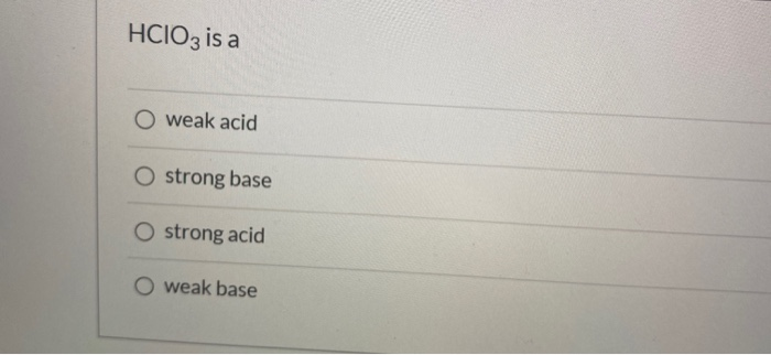 Solved HCIO3 is a weak acid O strong base O strong acid O | Chegg.com