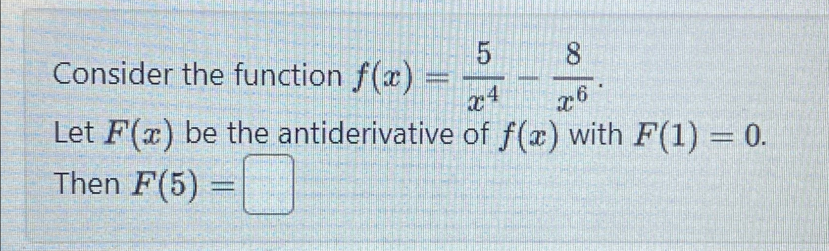 Solved Consider the function f(x)=5x4-8x6.Let F(x) ﻿be the | Chegg.com