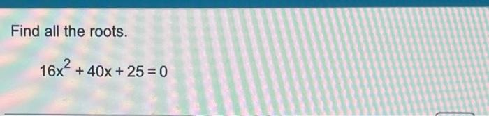 Solved Find all the roots. 16x2+40x+25=0 | Chegg.com