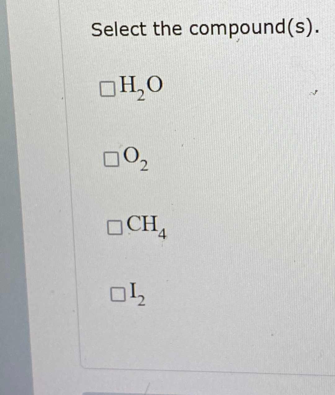 Solved Select the compound(s).H2OO2CH4I2 | Chegg.com