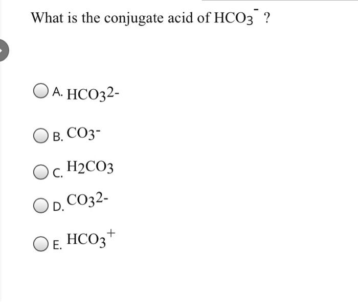 Solved What is the conjugate acid of HCO3' ? O A. HCO32- B. | Chegg.com