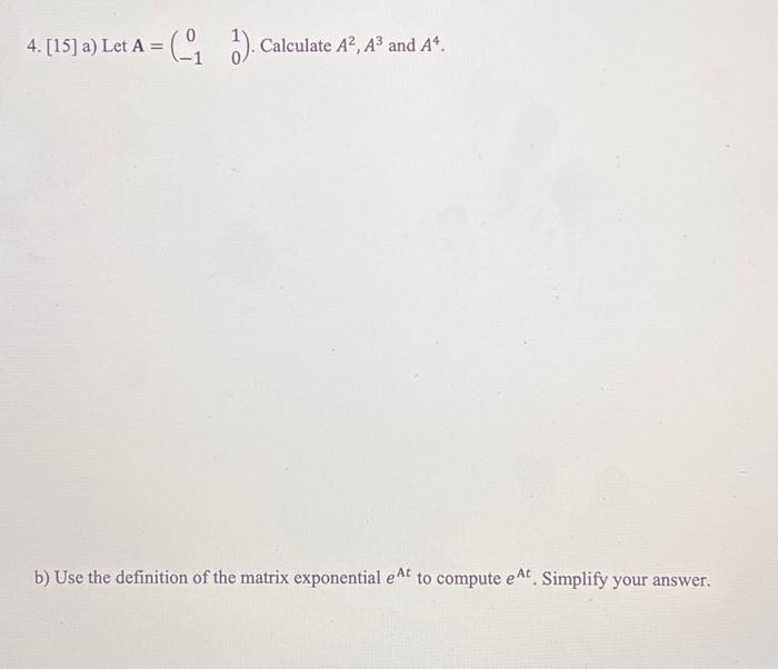 Solved 4. [15] a) Let A=(0−110). Calculate A2,A3 and A4. b) | Chegg.com
