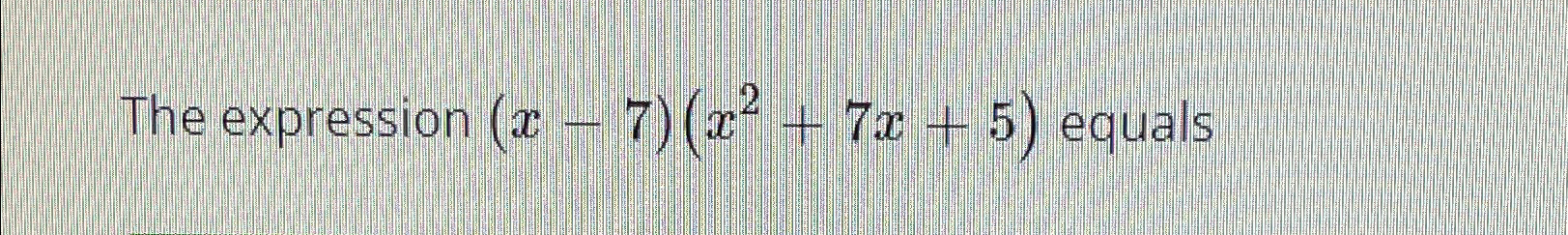 Solved The expression (x-7)(x2+7x+5) ﻿equals | Chegg.com
