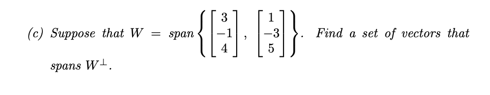Solved (c) ﻿Suppose that W=span{[3-14],[1-35]}. ﻿Find a set | Chegg.com