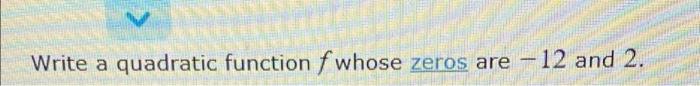 Solved Write A Quadratic Function F Whose Zeros Are 12 And