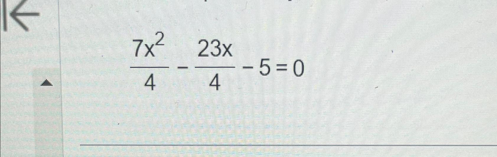 Solved 7x24-23x4-5=0 | Chegg.com