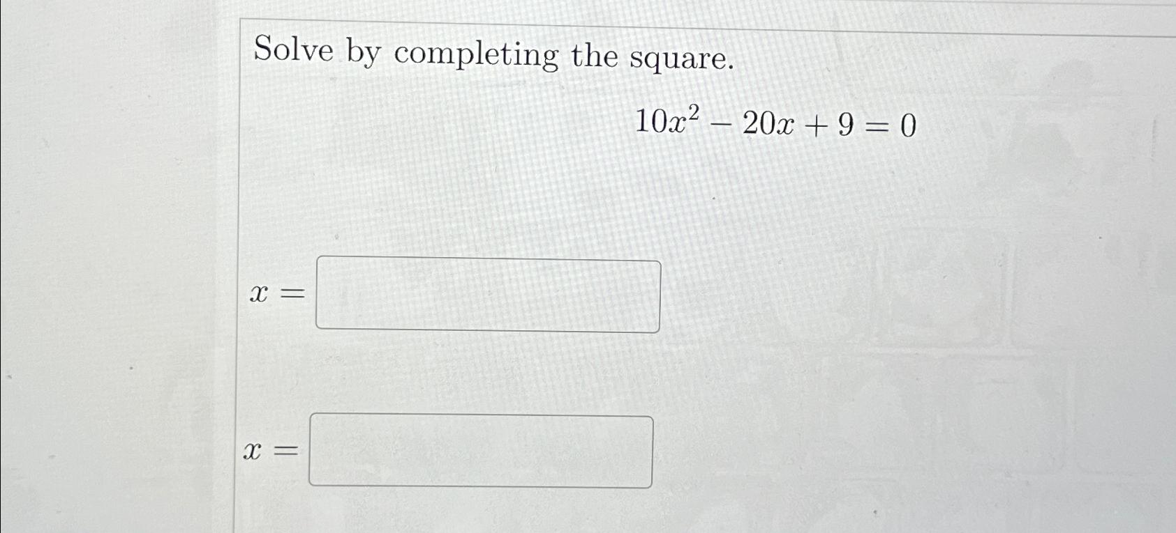 Solved Solve by completing the square.10x2-20x+9=0x=x= | Chegg.com