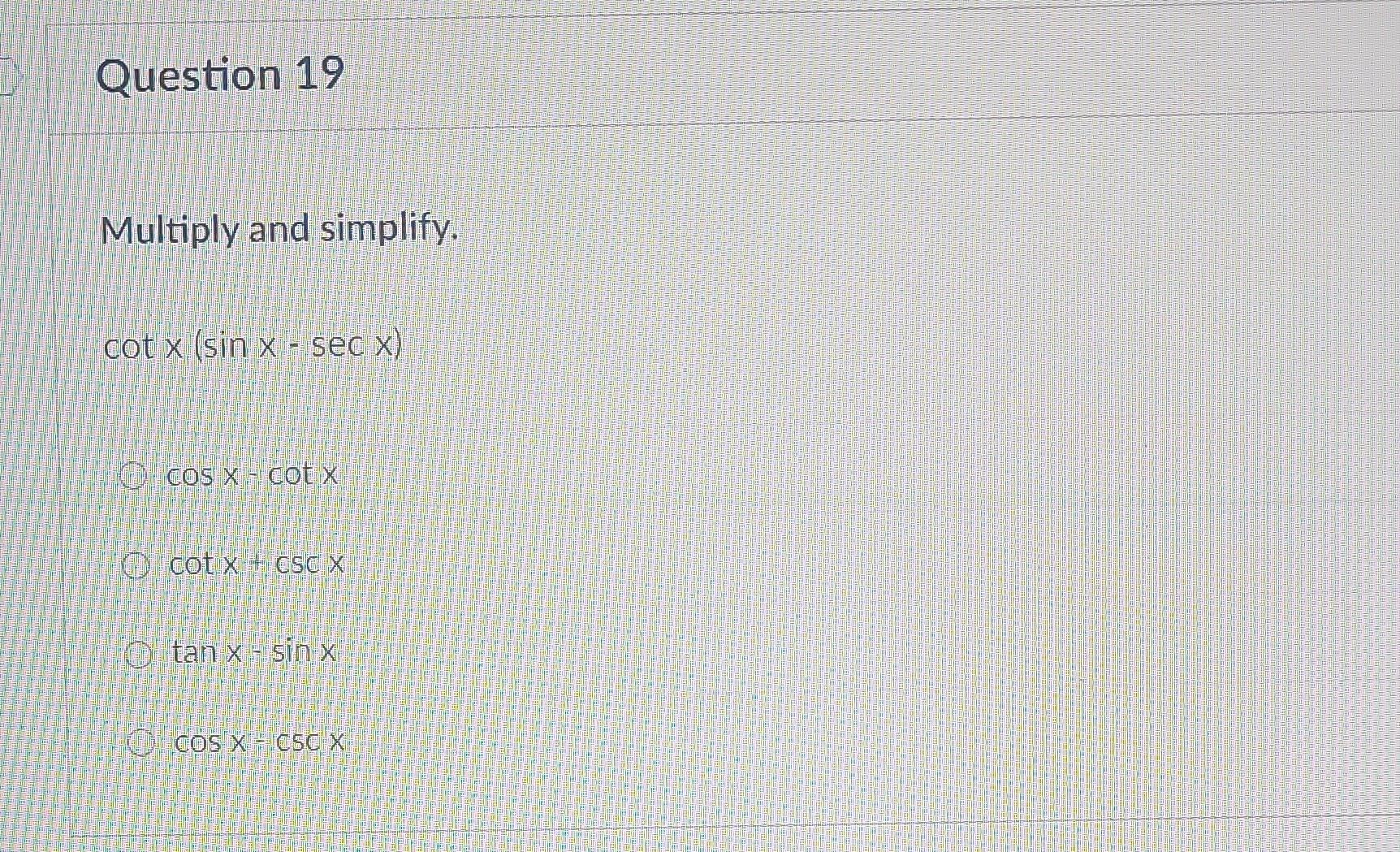 Solved Question 19 Multiply and simplify. cotx(sinx−secx) | Chegg.com