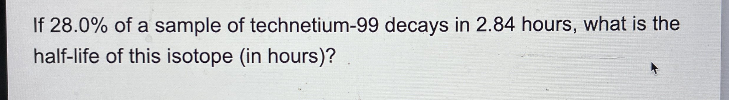 Solved If 28.0% ﻿of a sample of technetium-99 ﻿decays in | Chegg.com