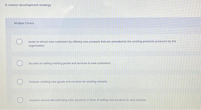A market development strategy Multiple Choice O seeks | Chegg.com