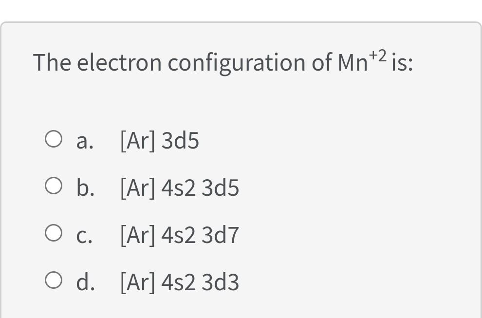 Solved The electron configuration of Mn+2 is: O a. [Ar]3d5 O | Chegg.com