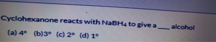 Solved Cyclohexanone reacts with NaBH4 to give a ____ | Chegg.com