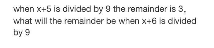 Solved when x+5 is divided by 9 the remainder is 3 , what | Chegg.com