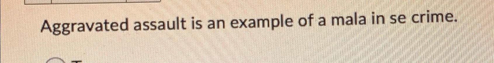 Solved Aggravated assault is an example of a mala in se | Chegg.com