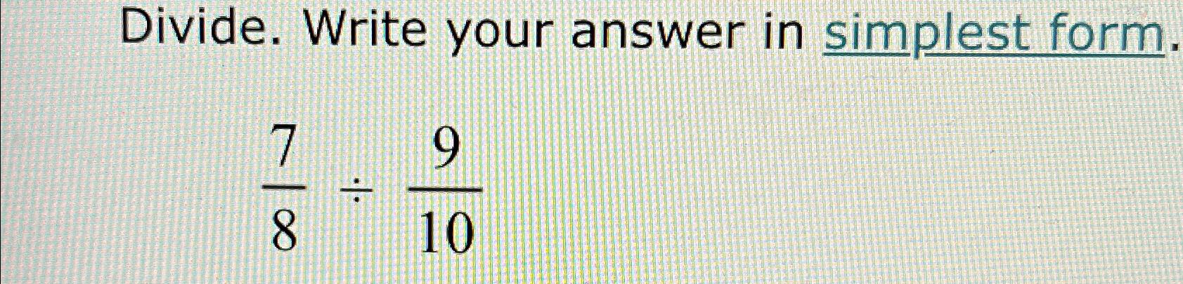 Solved Divide. Write your answer in simplest form.78÷910 | Chegg.com