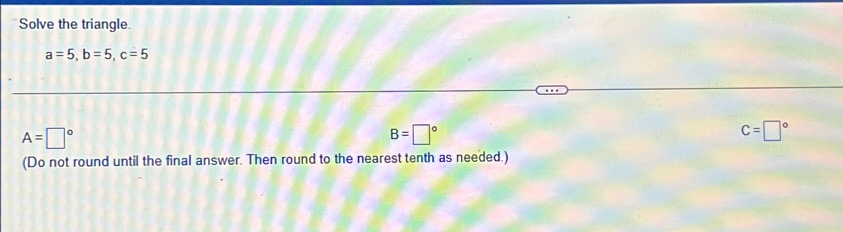 Solved Solve the triangle.a=5,b=5,c=5A=B=C=(Do not round | Chegg.com