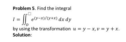 Solved Problem 4. Find the integral I=∬De(y−x)/(y+x)dxdy by | Chegg.com