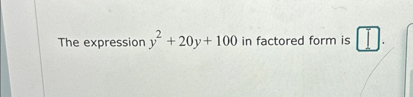 Solved The expression y2+20y+100 ﻿in factored form is | Chegg.com