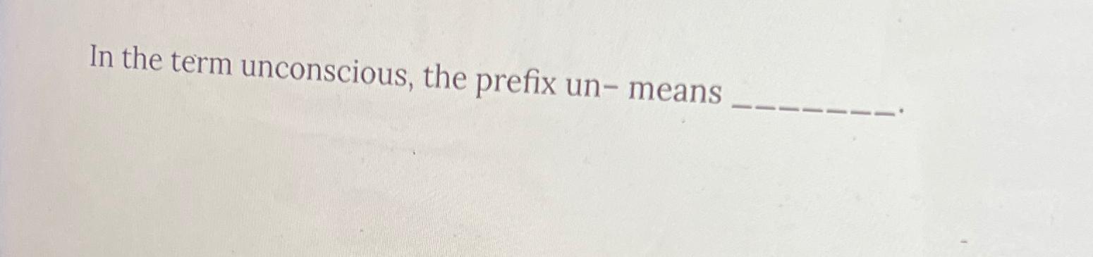 Solved In the term unconscious, the prefix un-means | Chegg.com