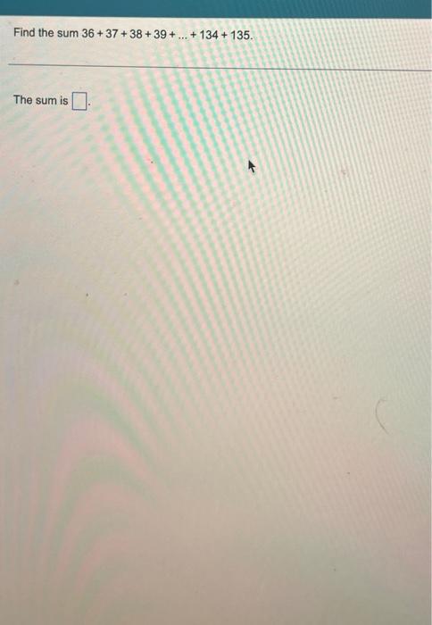 Solved Find the sum 36 +37 +38 +39 +... +134 + 135. The sum | Chegg.com