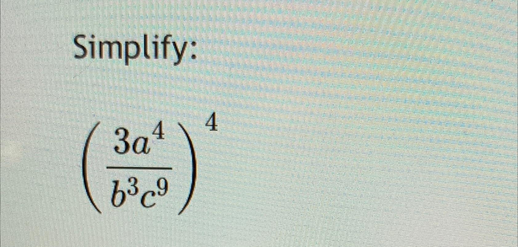 Solved Simplify:(3a4b3c9)4 | Chegg.com