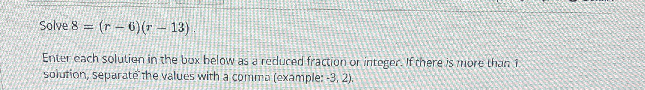 Solved Solve 8=(r-6)(r-13)Enter each solution in the box | Chegg.com