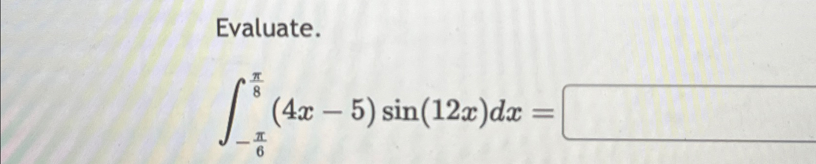 Solved Evaluate.∫-π6π8(4x-5)sin(12x)dx= | Chegg.com
