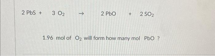 Solved 2 PbS+ 3 02 ->> 2 PbO + 2 SO2 1.96 mol of O₂ will | Chegg.com