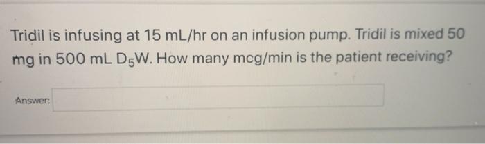 Solved Tridil is infusing at 15 mL/hr on an infusion pump. | Chegg.com