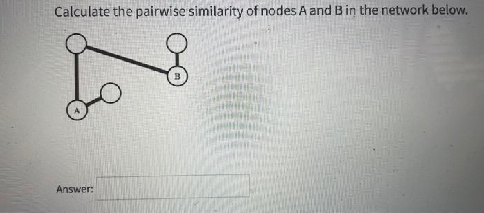 Solved Calculate the pairwise similarity of nodes A and B in | Chegg.com