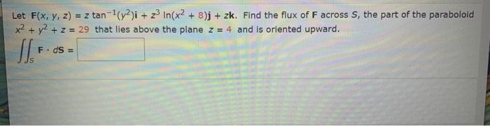 Solved Let F(x, y, z) = z tan-(2)i + z3 In(x2 + 3)j + zk. | Chegg.com
