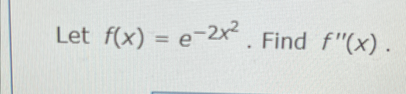 Solved Let f(x)=e-2x2. ﻿Find f''(x) | Chegg.com