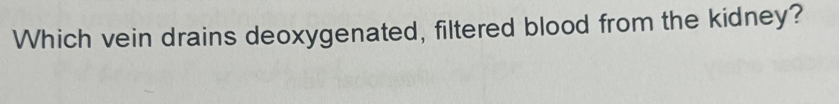 Solved Which vein drains deoxygenated, filtered blood from | Chegg.com
