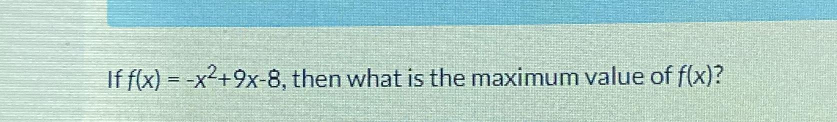 Solved If f(x)=-x2+9x-8, ﻿then what is the maximum value of | Chegg.com