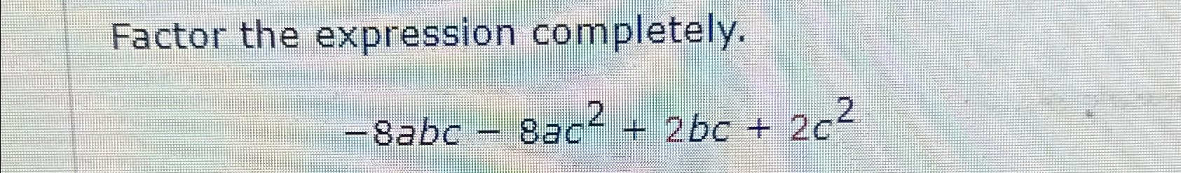 Solved Factor the expression completely.-8abc-8ac2+2bc+2c2 | Chegg.com