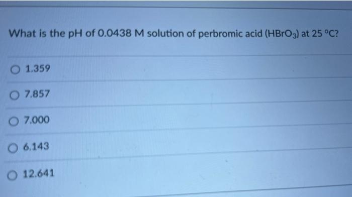 Solved What is the pH of 0.0438 M solution of perbromic acid | Chegg.com