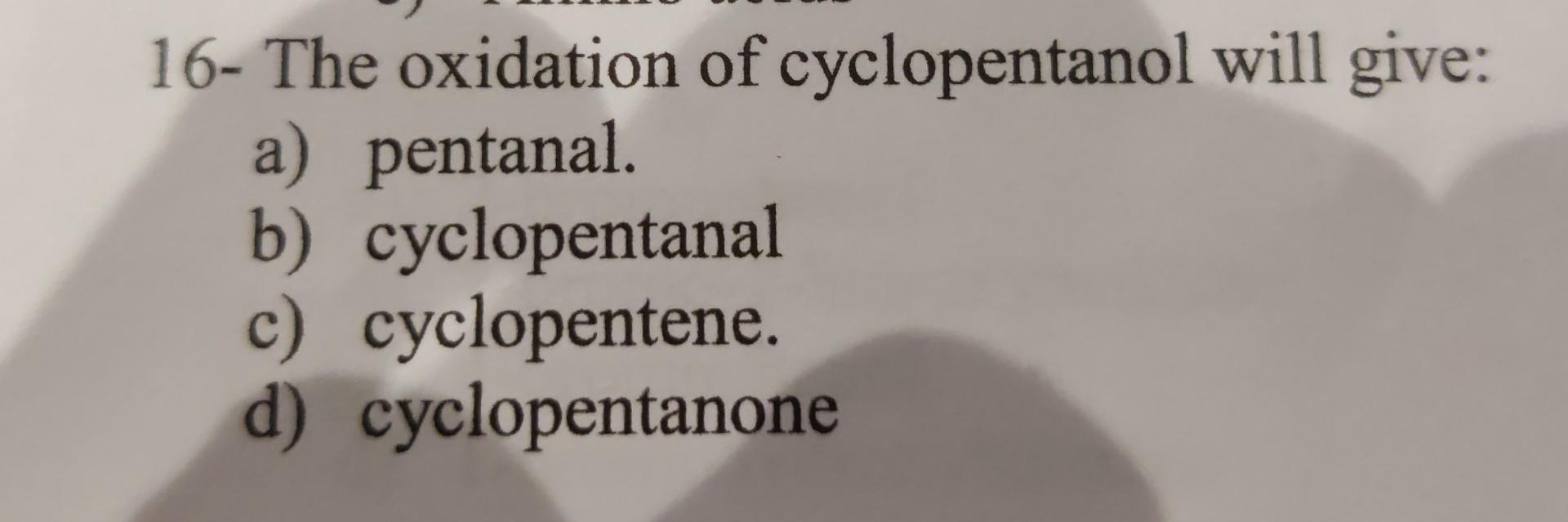 Solved 16- The oxidation of cyclopentanol will give: a) | Chegg.com