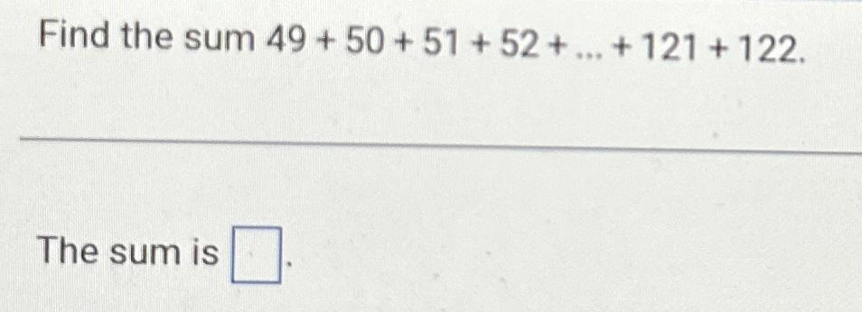 Solved Find the sum 49+50+51+52+dots+121+122The sum is | Chegg.com