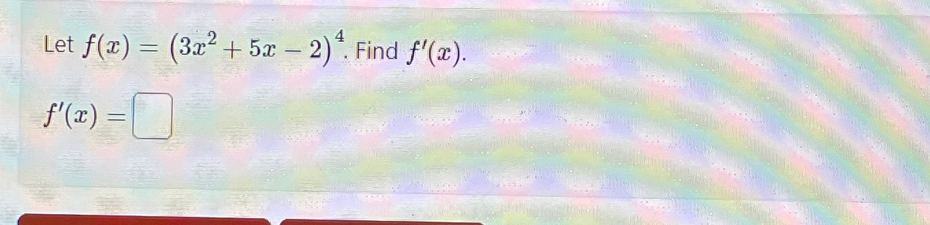 Solved Let f(x)=(3x2+5x-2)4. ﻿Find f'(x).f'(x)= | Chegg.com