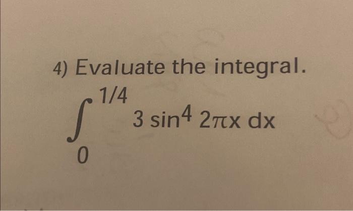 Solved 4) Evaluate the integral. 1/4 s 0 3 sin4 2πx dx | Chegg.com
