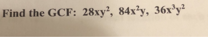 Solved Find the GCF: 28xy?, 84xļy, 36x’y? | Chegg.com