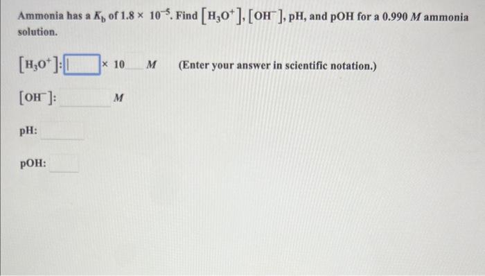 Solved Ammonia has a Kb of 1.8×10−5. Find [H3O+],[OH−], pH, | Chegg.com