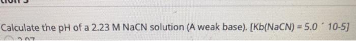 Solved Calculate the pH of a 2.23 M NaCN solution (A weak | Chegg.com